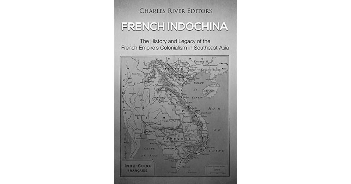 French Indochina: The History and Legacy of the French Empire’s ...