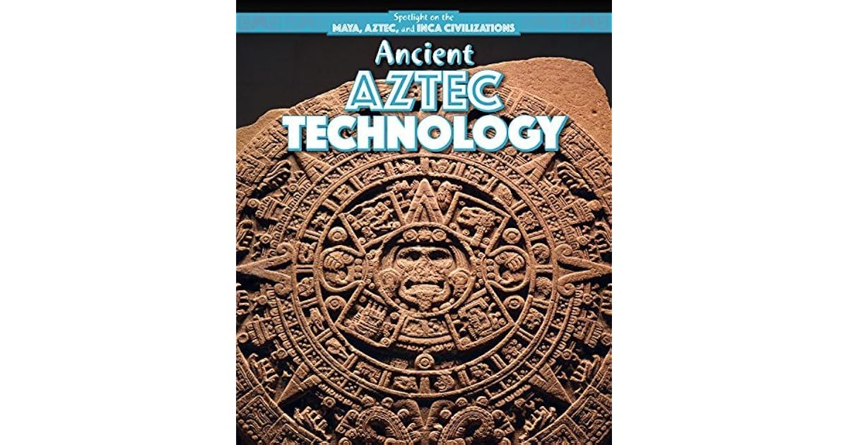 Ancient Aztec Technology by Emily Mahoney
