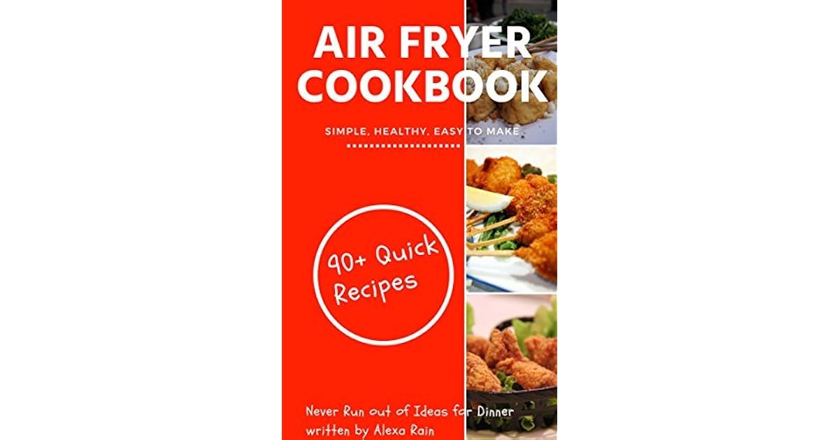 Air Fryer Cook Book: 91 Quick Air Fryer Recipes for Scrumptious and ...