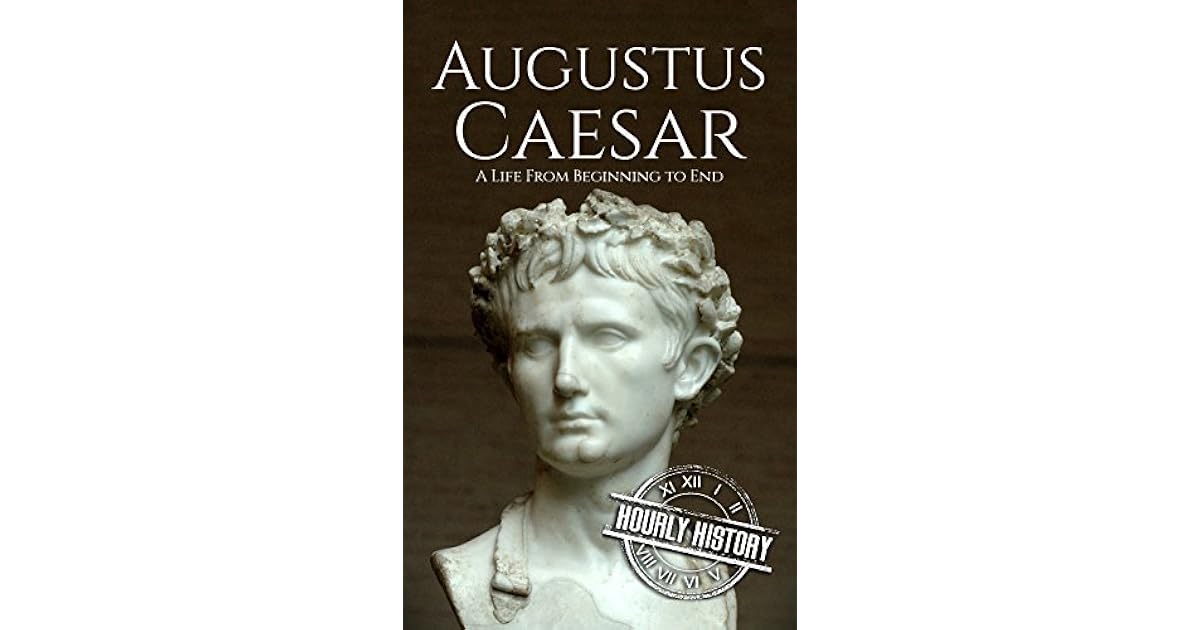 Augustus Caesar: A Life From Beginning to End by Hourly History