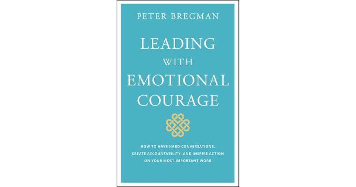 Leading With Emotional Courage: How to Have Hard Conversations, Create ...