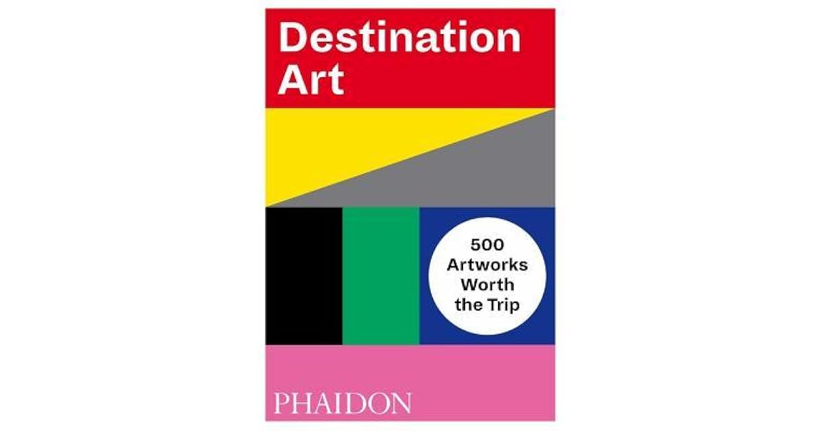 Destination Art: 500 Artworks Worth the Trip by Phaidon Press
