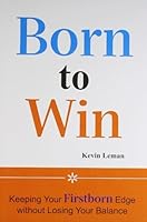 Born to Win: Keeping Your Firstborn Edge Without Losing Your Balance by ...