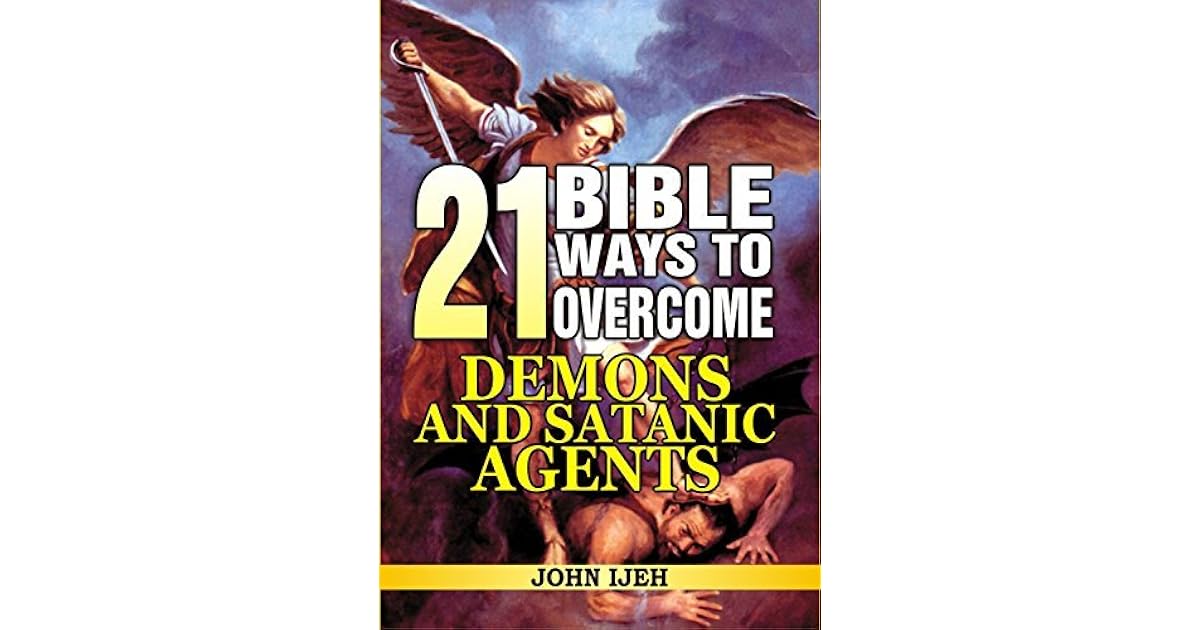 21 Bible Ways to Overcome Demons and Satanic agents by John Ijeh