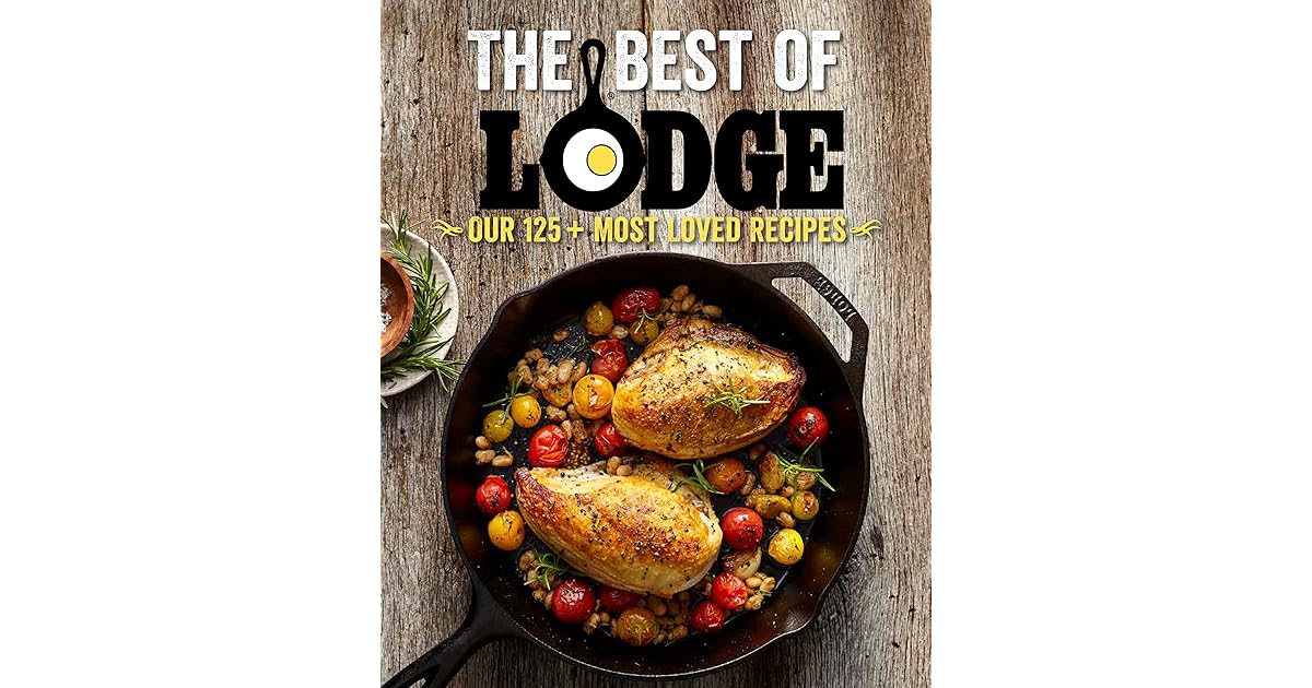 The Best of Lodge: Our 140+ Most Loved Recipes by Lodge Manufacturing ...
