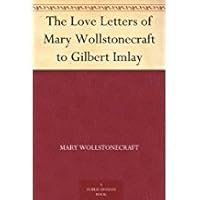 The Love Letters of Mary Wollstonecraft to Gilbert Imlay by Mary ...