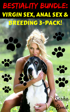 Bestiality Bundle: Virgin Sex, Anal Sex Breeding 3-Pack! by Sasha Bond