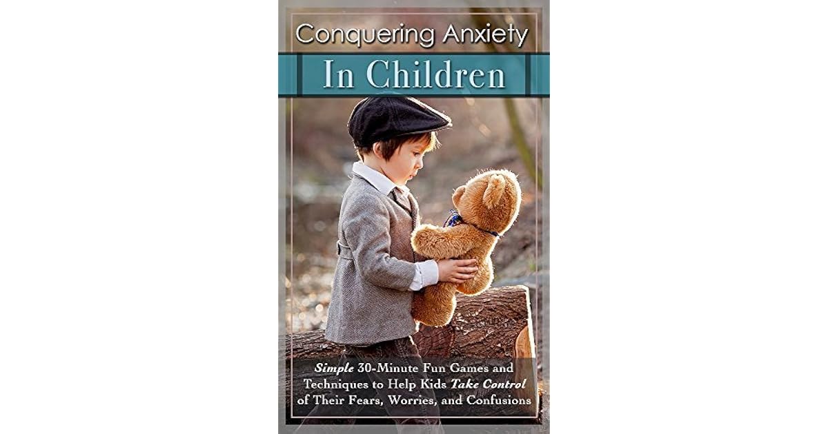 Conquering Anxiety in Children: Simple 30-Minute Fun Games and ...