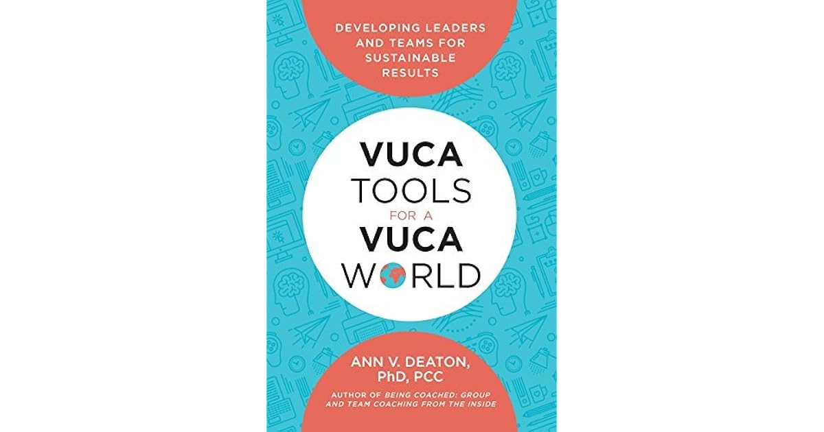VUCA Tools for a VUCA World: Developing Leaders and Teams for ...