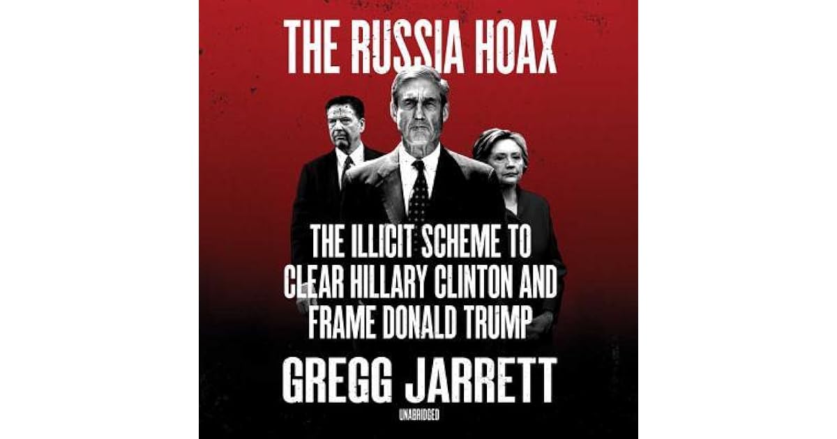 The Russia Hoax: The Illicit Scheme to Clear Hillary Clinton and Frame ...