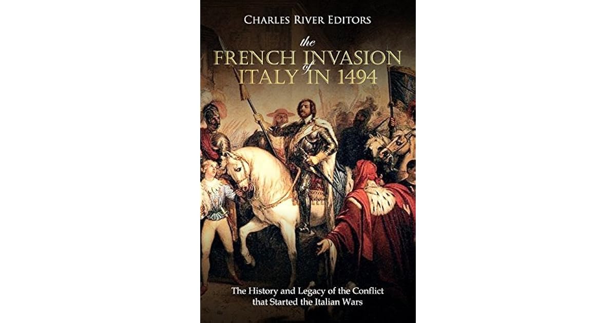 The French Invasion of Italy in 1494: The History and Legacy of the ...