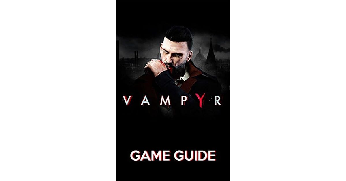 Vampyr Game Guide: Walkthroughs, Tips and Tricks and A Lot More! by ...