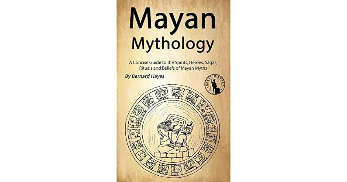 Mayan Mythology: A Concise Guide to the Gods, Heroes, Sagas, Rituals ...