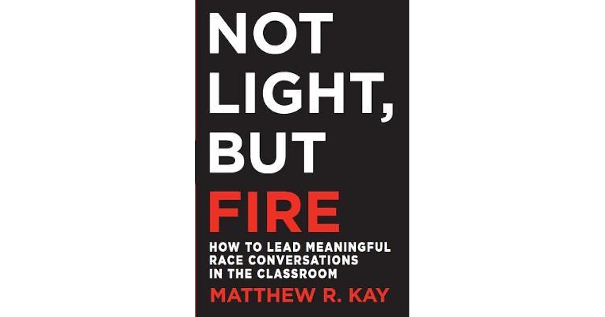 Not Light, but Fire: How to Lead Meaningful Race Conversations in the ...