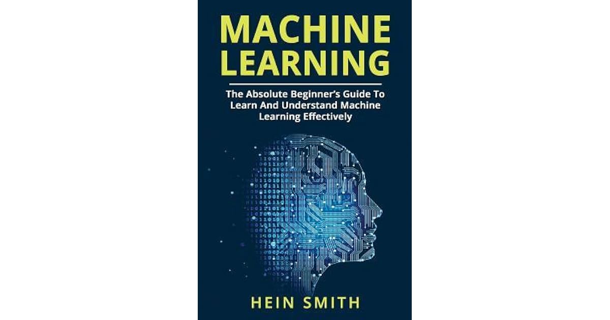 Machine Learning: The Absolute Beginner's Guide to Learn and Understand ...