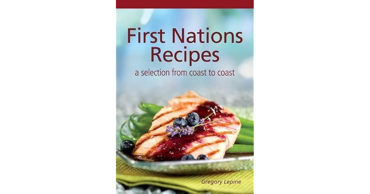 First Nations Recipes: A Selection from Coast to Coast by Gregory Lepine