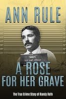 A Rose for Her Grave and Other True Cases by Ann Rule