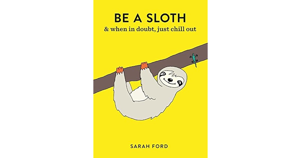 Be a Sloth & When In Doubt, Just Chill Out by Sarah Ford