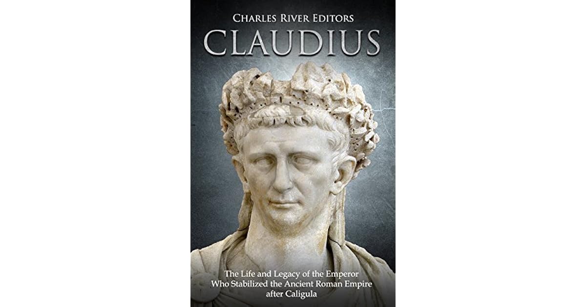 Claudius: The Life and Legacy of the Emperor Who Stabilized the Ancient ...