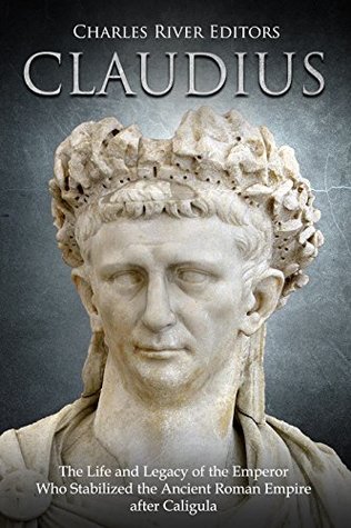 Claudius: The Life and Legacy of the Emperor Who Stabilized the Ancient ...