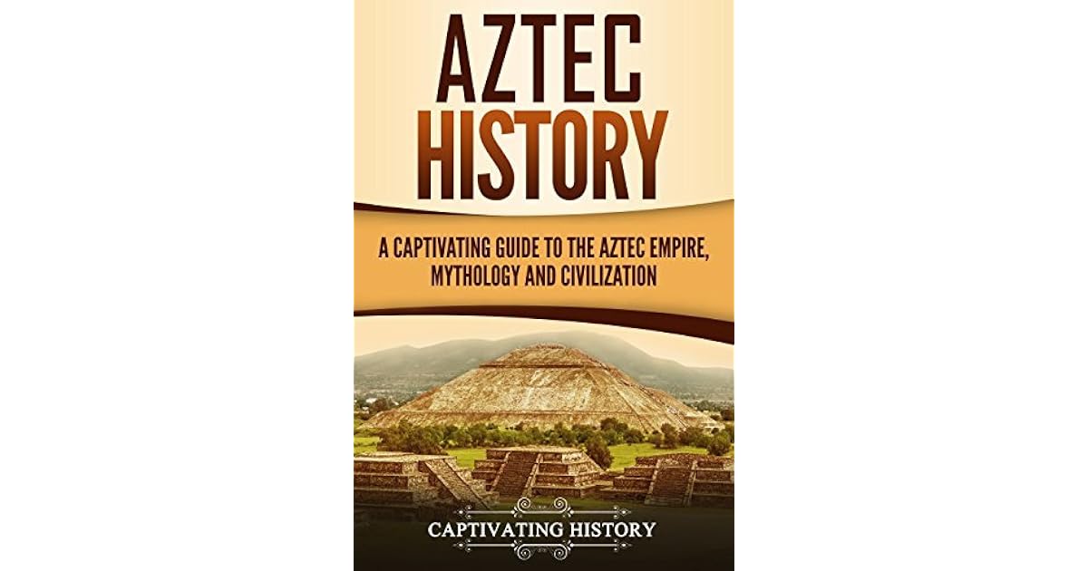 Aztec History: A Captivating Guide to the Aztec Empire, Mythology, and ...