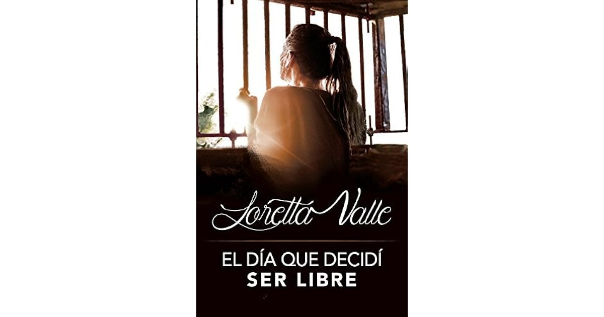 El día que decidí ser libre by Loretta Valle