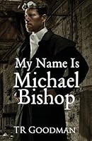 My Name Is Michael Bishop by T.R. Goodman