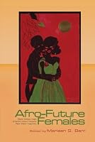 Afro-Future Females: Black Writers Chart Science Fiction's Newest New ...