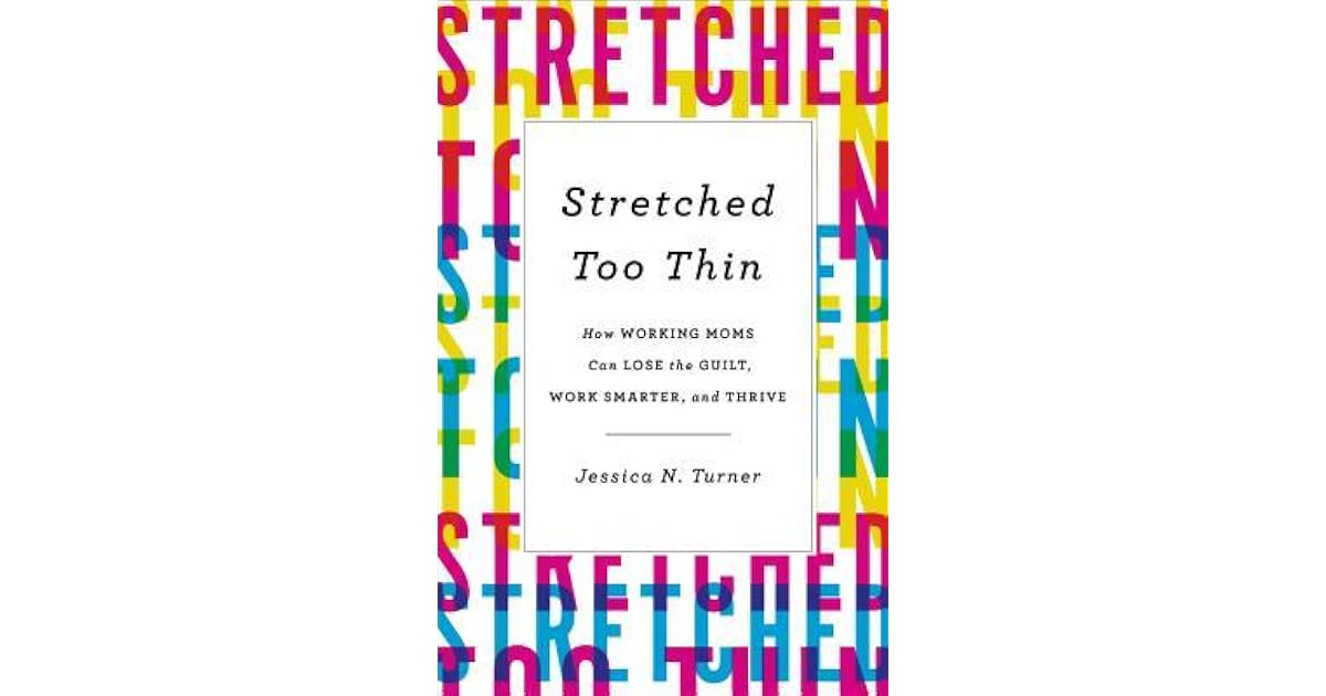 Stretched Too Thin: How Working Moms Can Lose the Guilt, Work Smarter, and Thrive by Jessica N ...