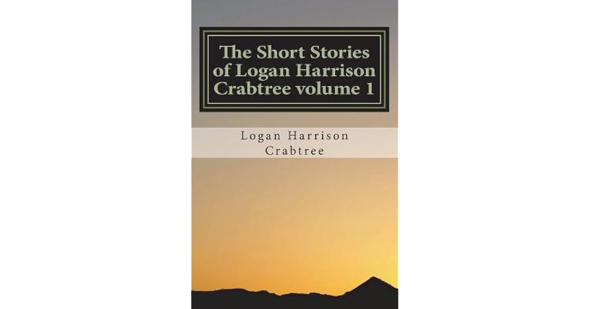 The Short Stories of Logan Harrison Crabtree Volume 1 by Logan Harrison ...