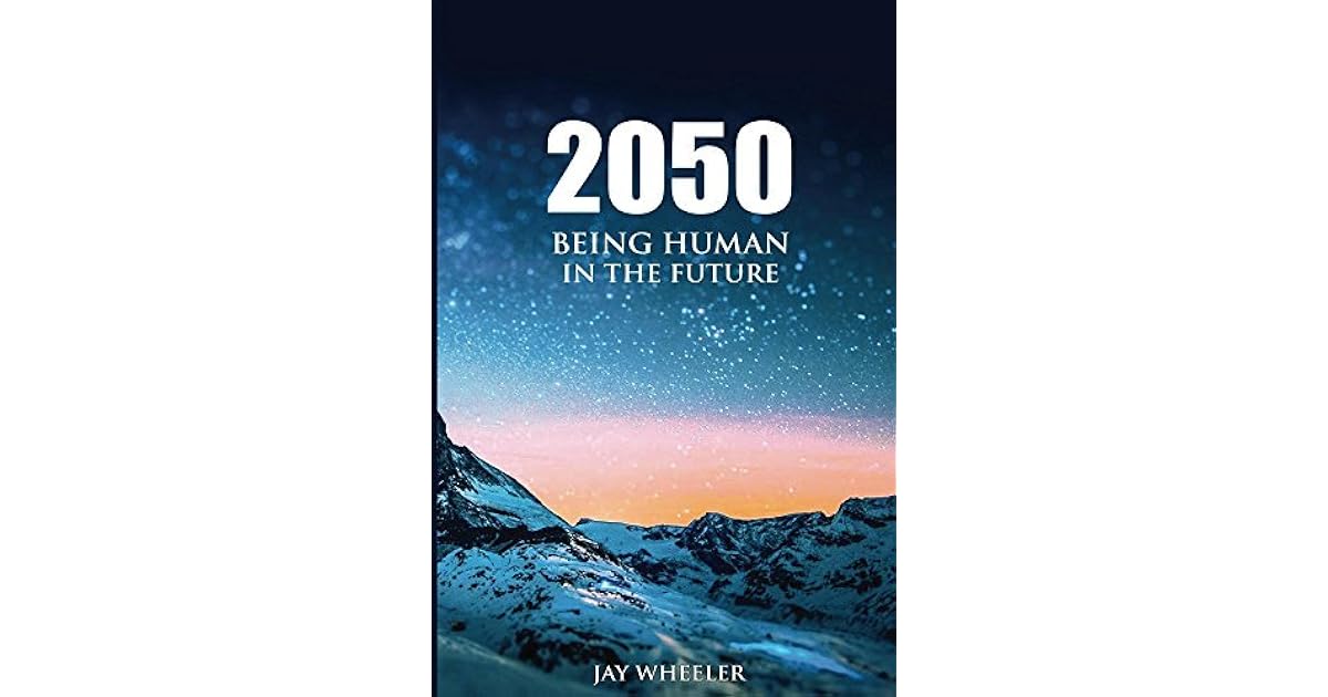2050: Being Human In The Future: Our Epic Future as the Human Race by ...