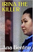 Irina The Killer: Stories of Serial Killers in Russia and abroad by Ana ...