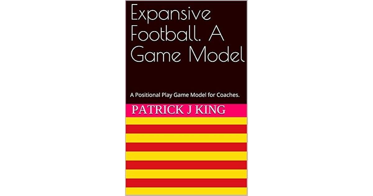 Expansive Football. A Game Model: A Positional Play Game Model for ...