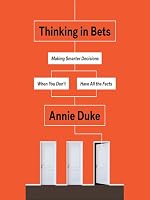 Thinking in Bets: Making Smarter Decisions When You Don't Have All the ...