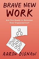 Brave New Work: Are You Ready to Reinvent Your Organization? by Aaron ...