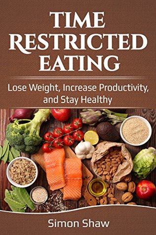 Time Restricted Eating: Lose Weight, Increase Productivity, and Stay ...