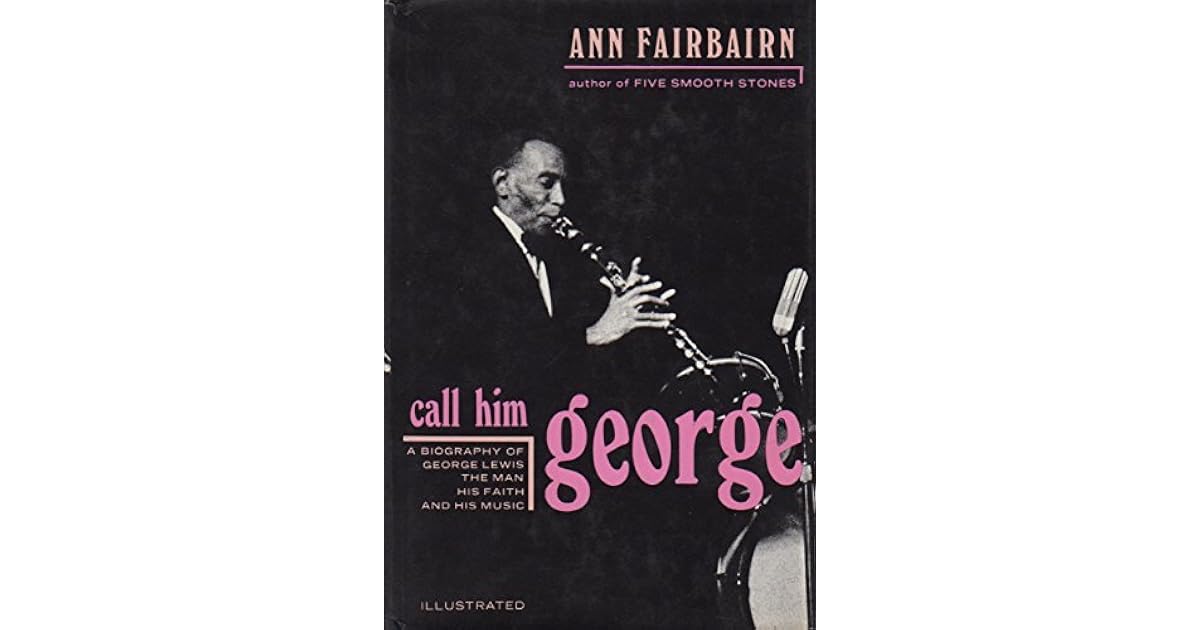 Call him George: A Biography of George Lewis, The Man, His Faith and ...