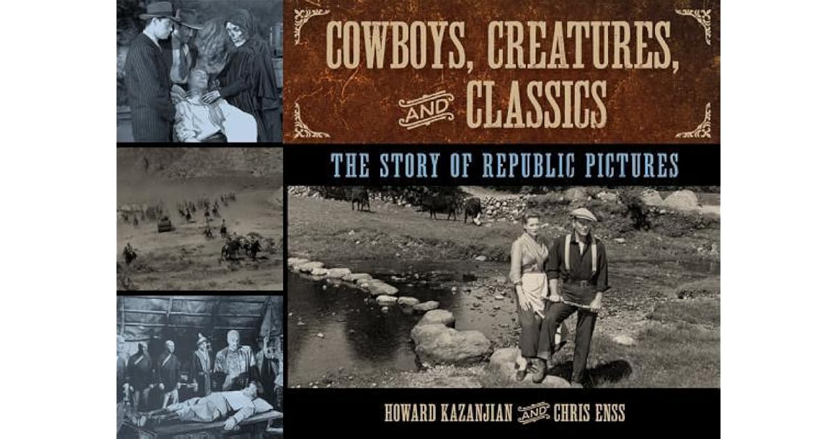 Cowboys, Creatures, and Classics: The Story of Republic Pictures by ...