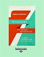 Philosophy in Seven Sentences: A Small Introduction to a Vast Topic by ...