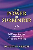 The Power of Surrender: Let Go and Energize Your Relationships, Success ...