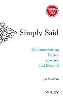 Simply Said: Communicating Better at Work and Beyond by Jay Sullivan