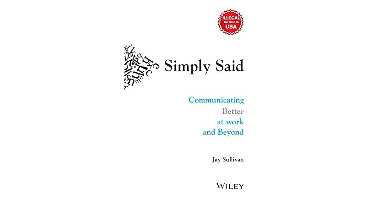 Simply Said: Communicating Better at Work and Beyond by Jay Sullivan