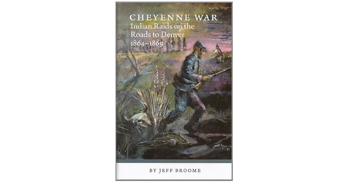 Cheyenne War: Indian Raids On The Roads To Denver 1864-1869 by Jeff Broome