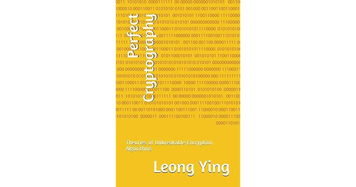 Perfect Cryptography: Theories of Unbreakable Encryption Algorithms by ...