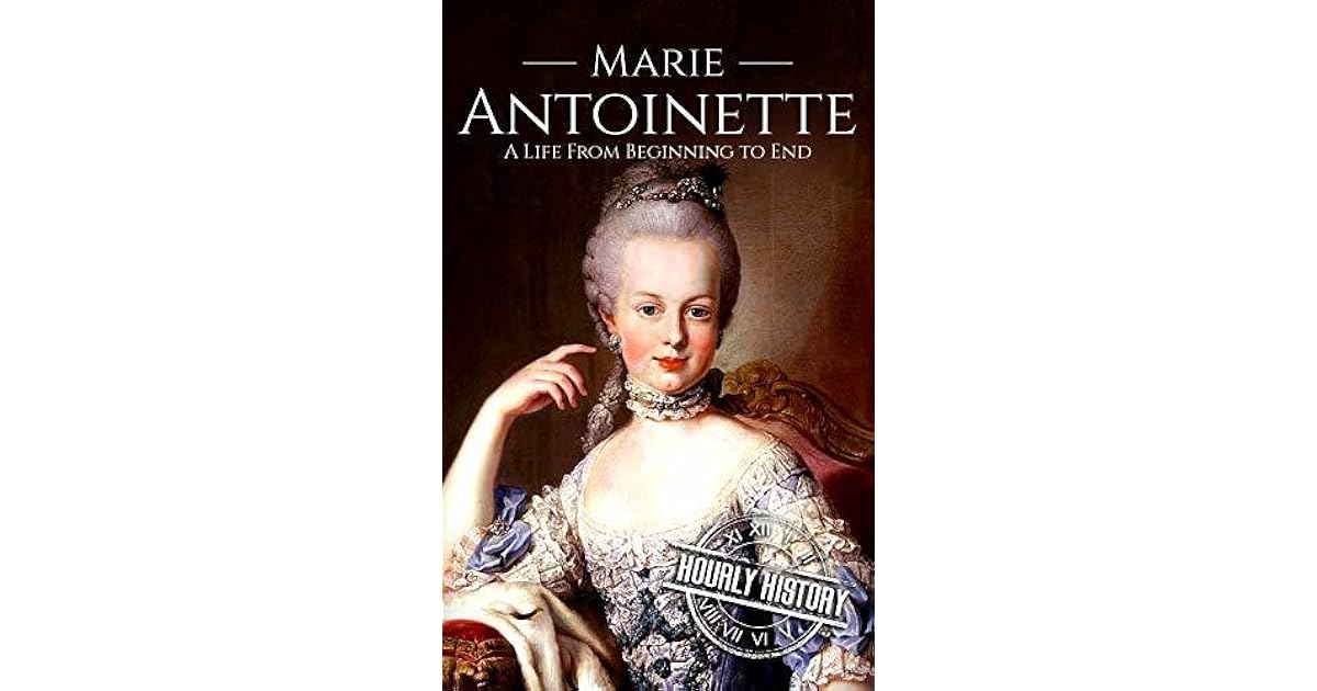 Marie Antoinette: A Life From Beginning to End by Hourly History