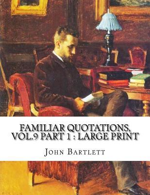 Familiar Quotations, Vol.9 Part 1: Large Print by John Bartlett