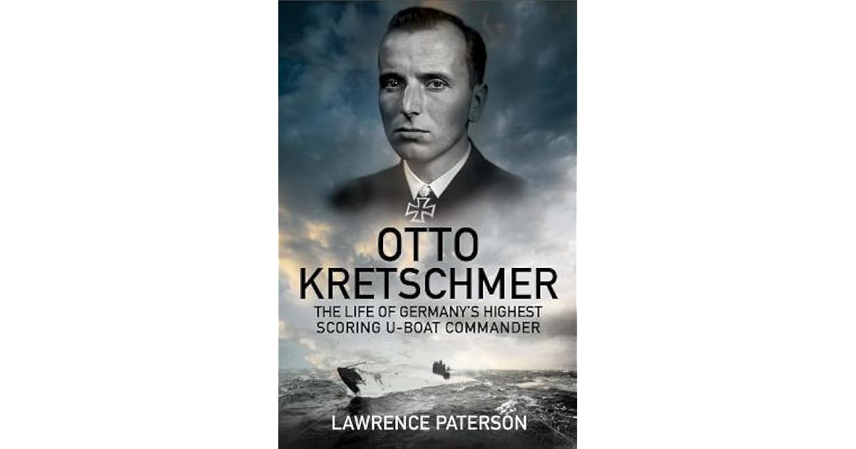 Otto Kretschmer: The Life of Germany's Highest Scoring U-Boat Commander ...