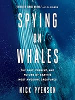 Spying on Whales: The Past, Present, and Future of Earth's Most Awesome ...