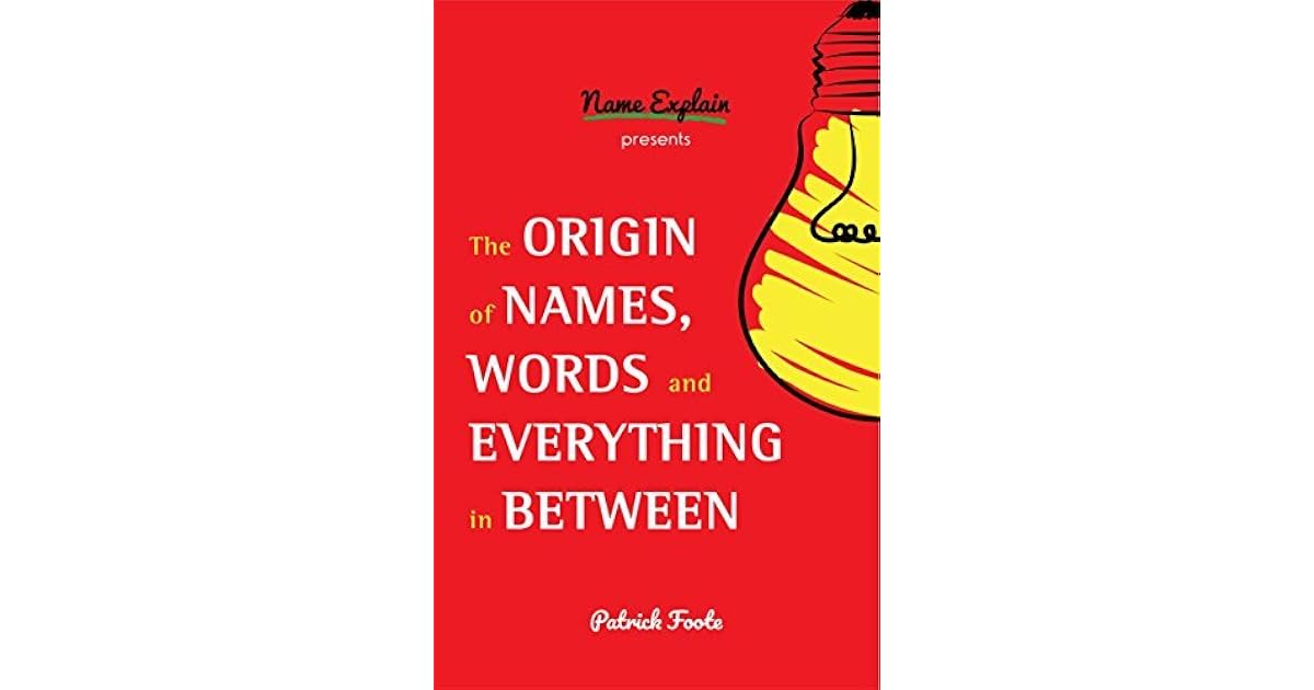 The Origin of Names, Words and Everything in Between by Patrick Foote