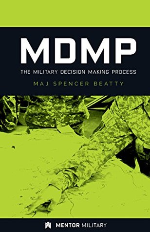 MDMP: The Military Decision Making Process by Spencer Beatty